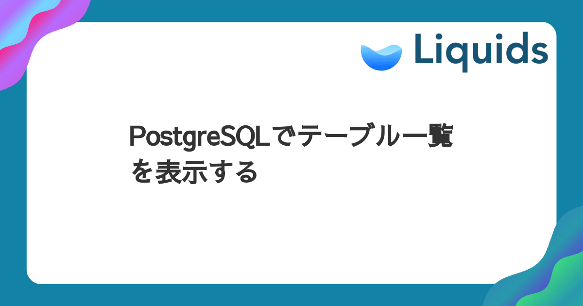 PostgreSQLでテーブル一覧を表示する - Liquids